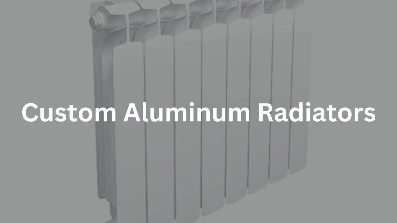 Custom Aluminum Radiators: Understanding Types, Features, and ...