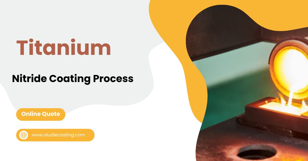 Titanium Nitride Coating Process and Cost (2024) - Aludiecasting