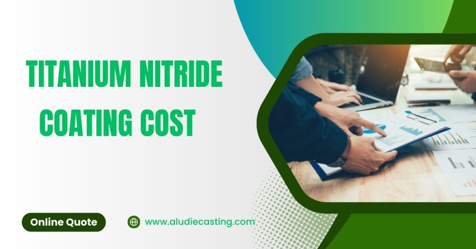 Titanium Nitride Coating Process and Cost (2024) - Aludiecasting